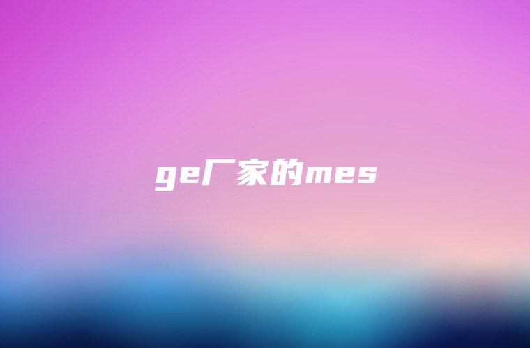 ge厂家的mes - 金智达软件