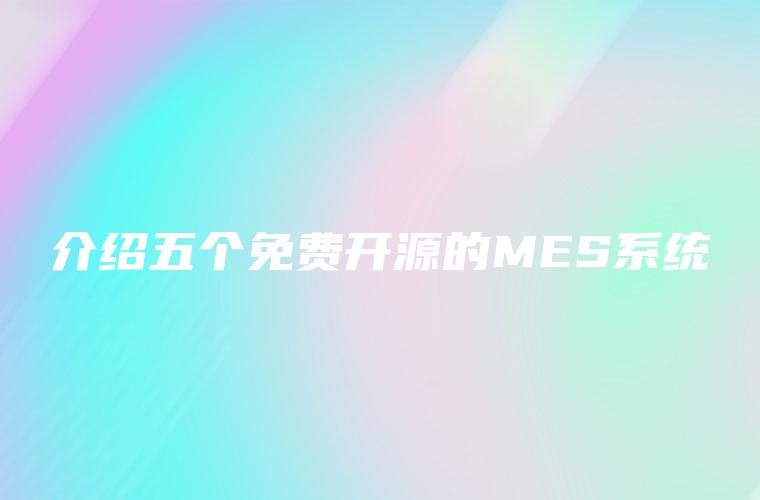 介绍五个免费开源的MES系统 - 金智达软件