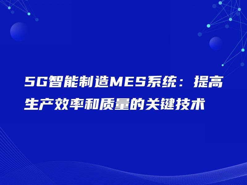 5G智能制造MES系统：提高生产效率和质量的关键技术 - 金智达软件