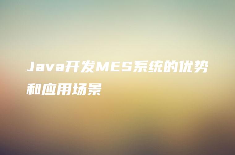 Java开发MES系统的优势和应用场景 - 金智达软件
