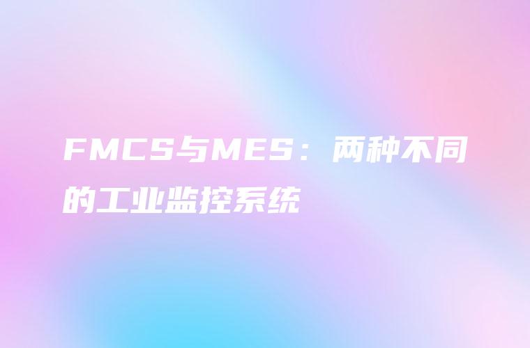 FMCS与MES：两种不同的工业监控系统 - 金智达软件