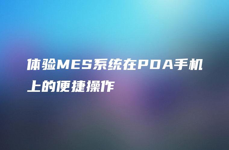 体验MES系统在PDA手机上的便捷操作 - 金智达软件