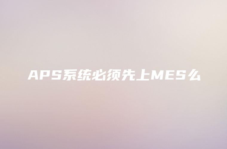 APS系统必须先上MES么 - 金智达软件