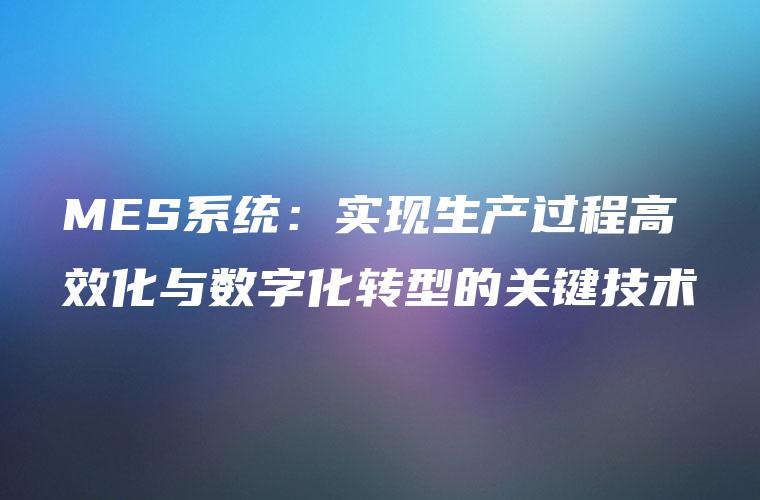 Mes系统：实现生产过程高效化与数字化转型的关键技术 金智达软件
