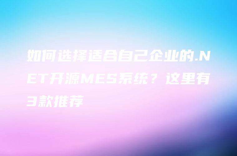 如何选择适合自己企业的.NET开源MES系统？这里有3款推荐 - 金智达软件
