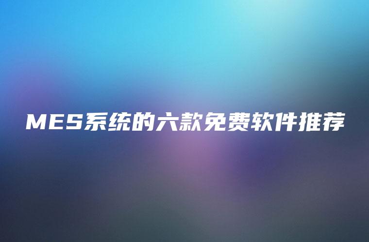 MES系统的六款免费软件推荐 - 金智达软件