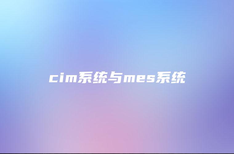 cim系统与mes系统 - 金智达软件