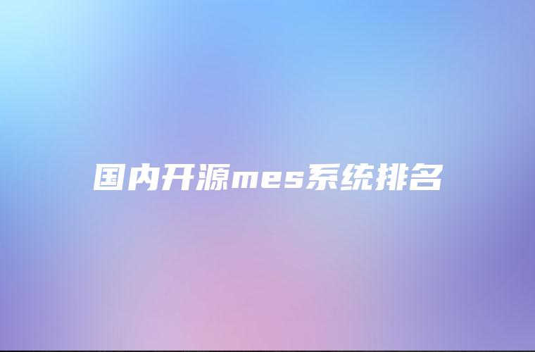 国内开源mes系统排名 - 金智达软件