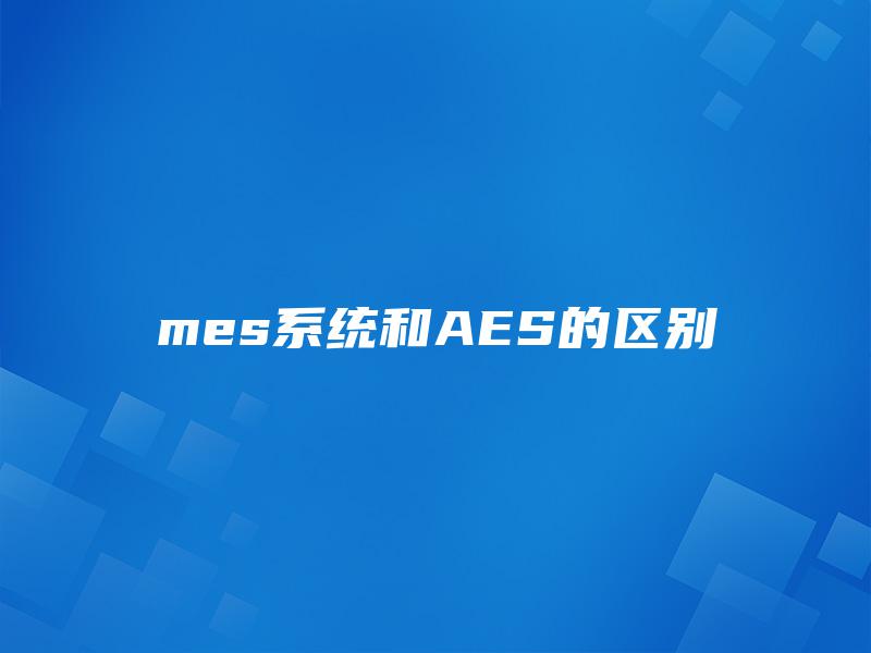 mes系统和AES的区别 - 金智达软件