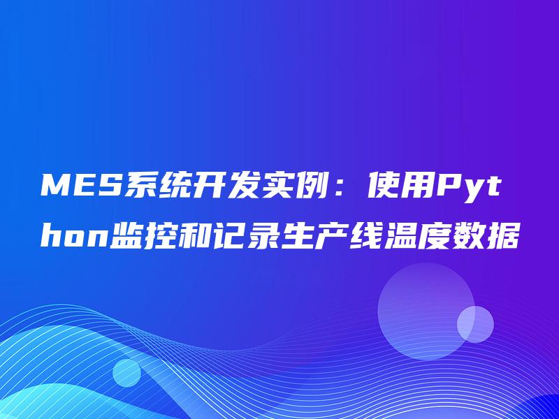 MES系统开发实例：使用Python监控和记录生产线温度数据 - 金智达软件