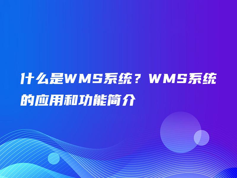 什么是WMS系统？WMS系统的应用和功能简介 - 金智达软件