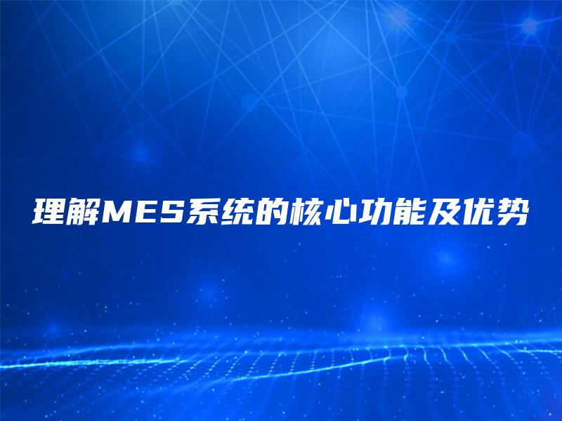 理解MES系统的核心功能及优势 - 金智达软件