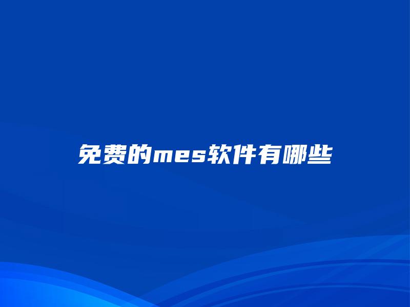 免费的mes软件有哪些 - 金智达软件