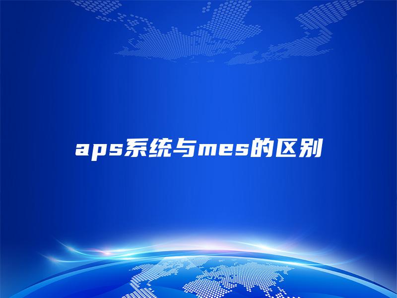 aps系统与mes的区别 - 金智达软件