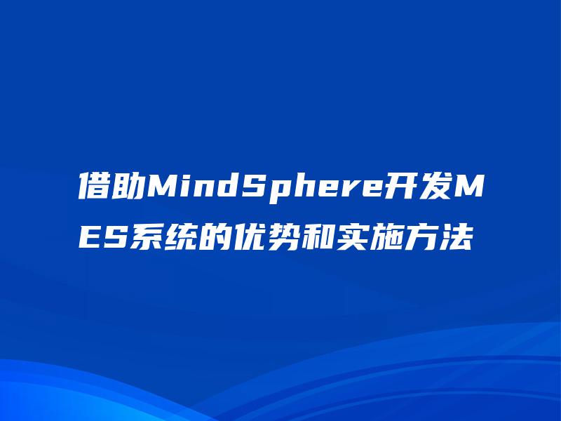 借助MindSphere开发MES系统的优势和实施方法 - 金智达软件