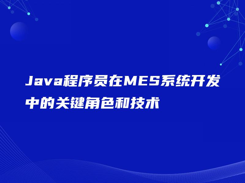 Java程序员在mes系统开发中的关键角色和技术 金智达软件