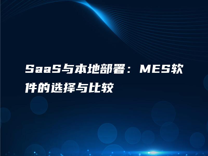 SaaS与本地部署：MES软件的选择与比较 - 金智达软件