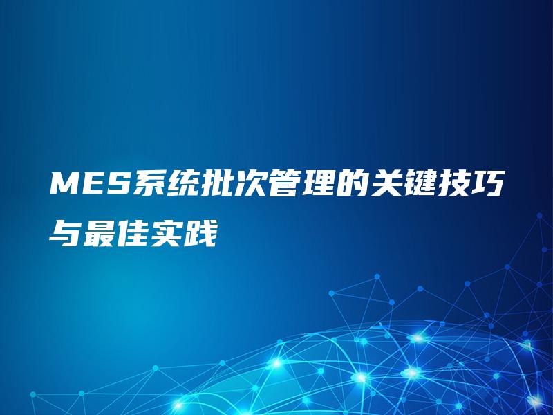 MES系统批次管理的关键技巧与最佳实践 - 金智达软件