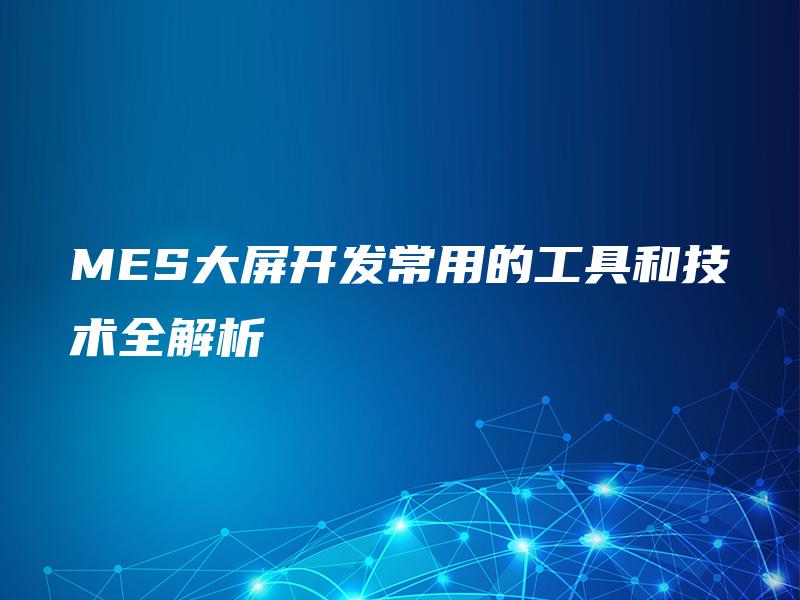 MES大屏开发常用的工具和技术全解析 - 金智达软件