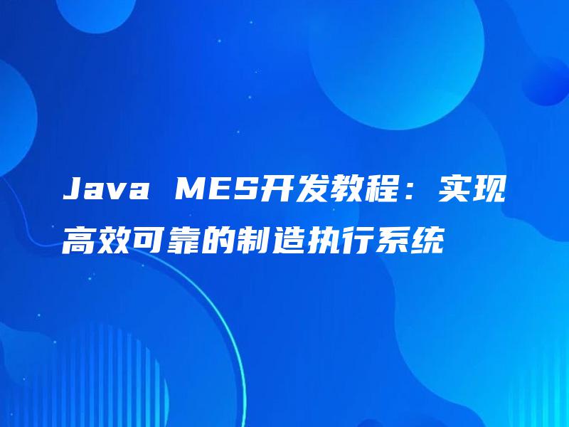 Java MES开发教程：实现高效可靠的制造执行系统 - 金智达软件