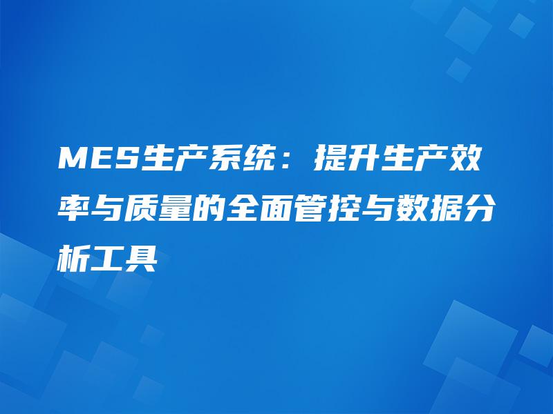 Mes生产系统：提升生产效率与质量的全面管控与数据分析工具 金智达软件