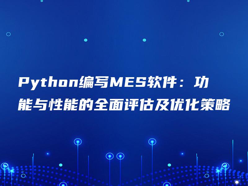 Python编写MES软件：功能与性能的全面评估及优化策略 - 金智达软件