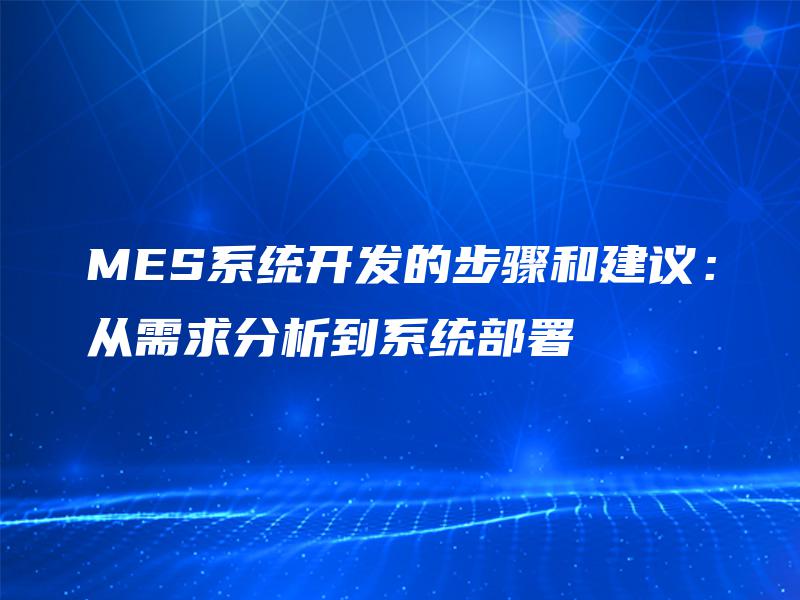Mes系统开发的步骤和建议:从需求分析到系统部署 金智达软件